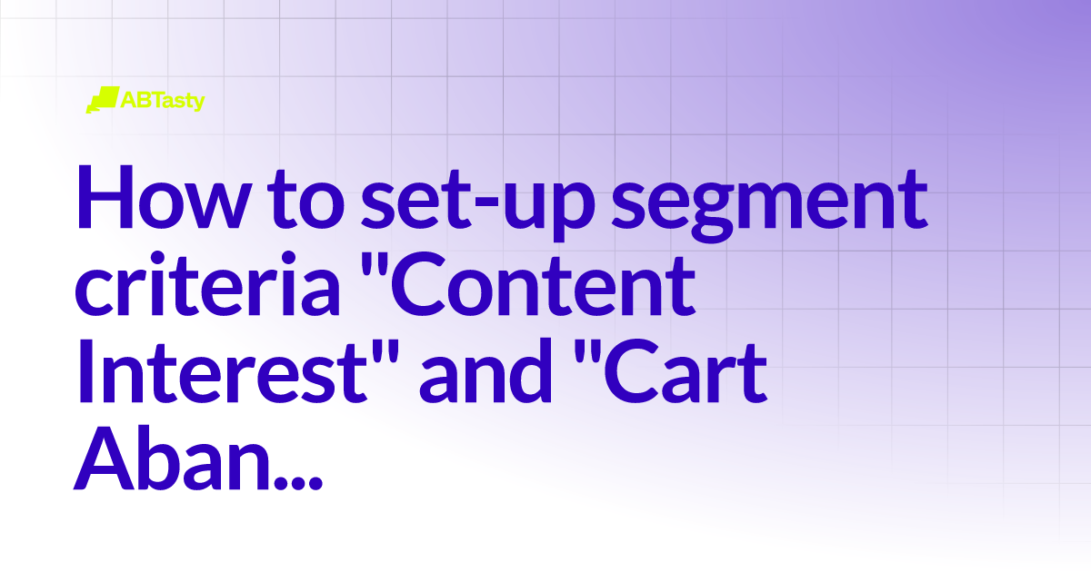 How to set-up segment criteria "Content Interest" and "Cart Abandonment" | AB Tasty Documentation