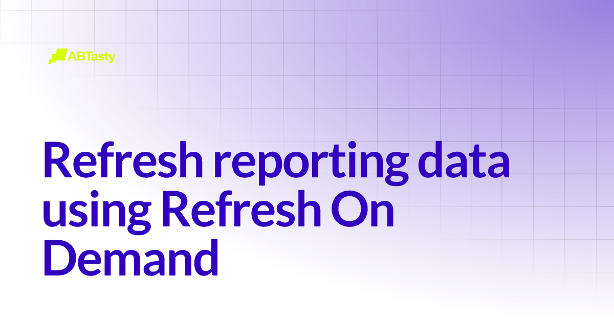Refresh reporting data using Refresh On Demand | AB Tasty Documentation